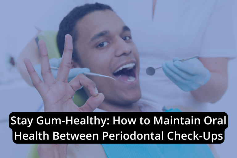 Stay Gum-Healthy: How To Maintain Oral Health Between Periodontal Check ...
